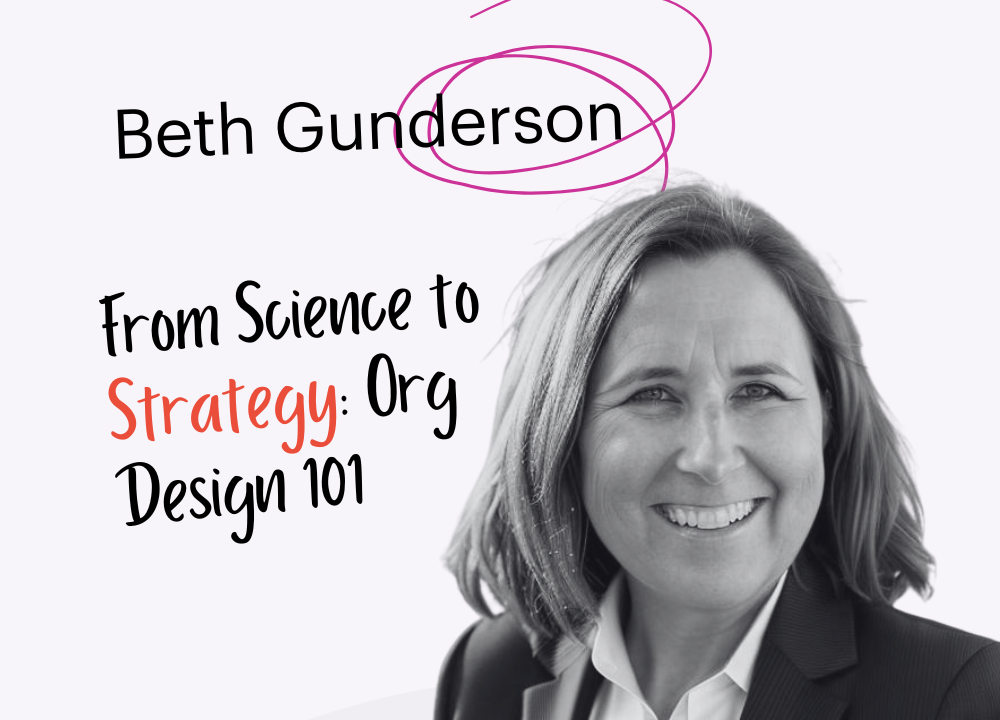 From Science to Strategy: Effective Org Design with Beth Gunderson